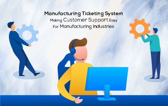Manufacturing Ticketing System: Making Customer Support Easy For ...